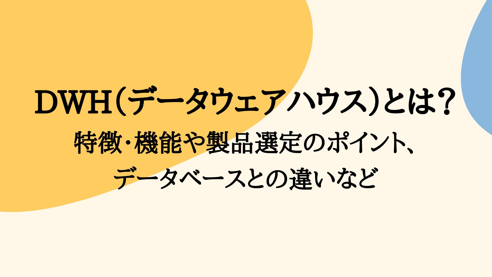 DWH（データウェアハウス）とは？特徴・機能や製品選定のポイント、データベースとの違いなど | DA-SYS（デーシス）