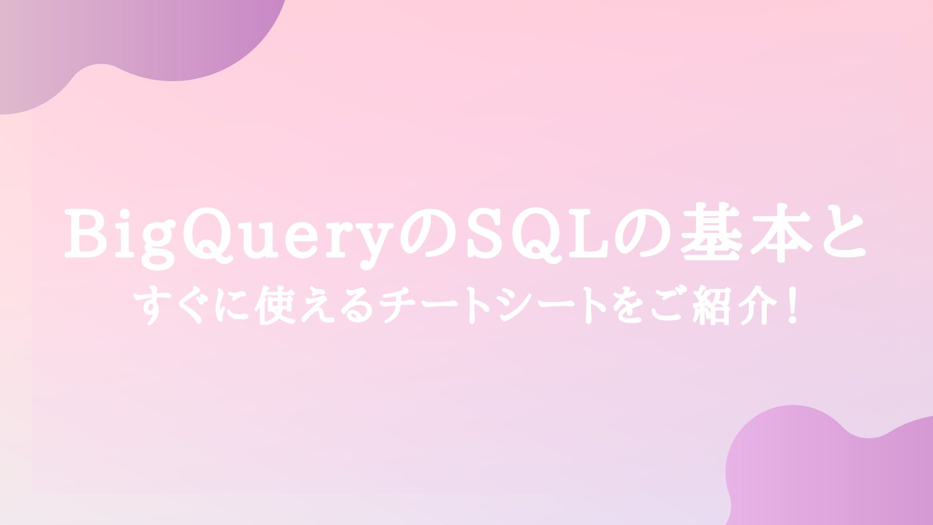 BigQueryのSQLの基本とすぐに使えるチートシートをご紹介！ | DA-SYS（デーシス）
