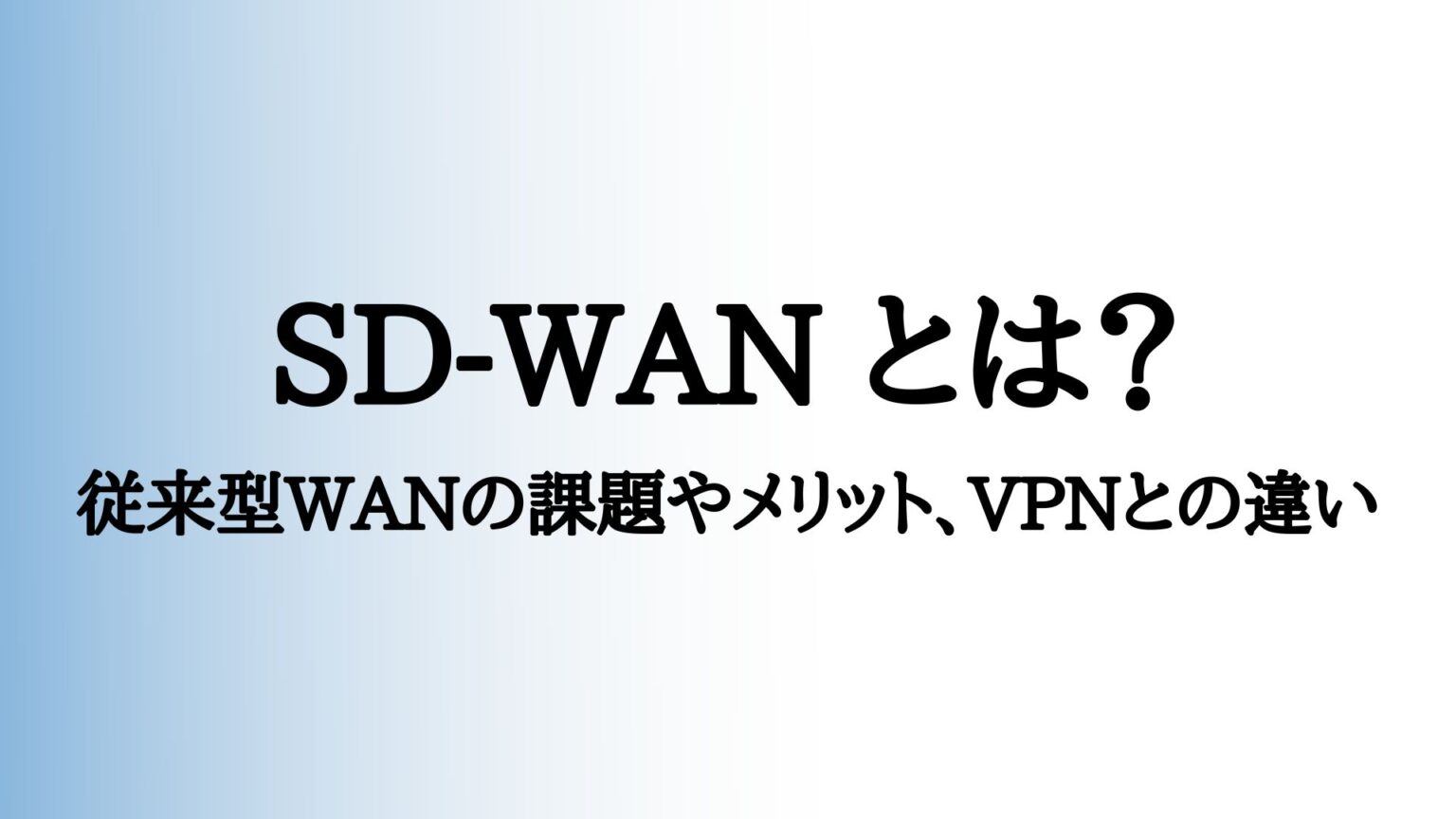 SD-WAN とは？従来型WANの課題やメリット、VPNとの違い | DA-SYS（デーシス）