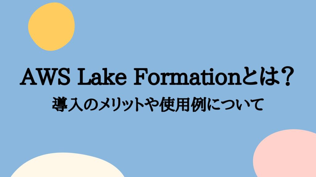 AWS Lake Formationとは？導入のメリットや使用例について | DA-SYS（デーシス）