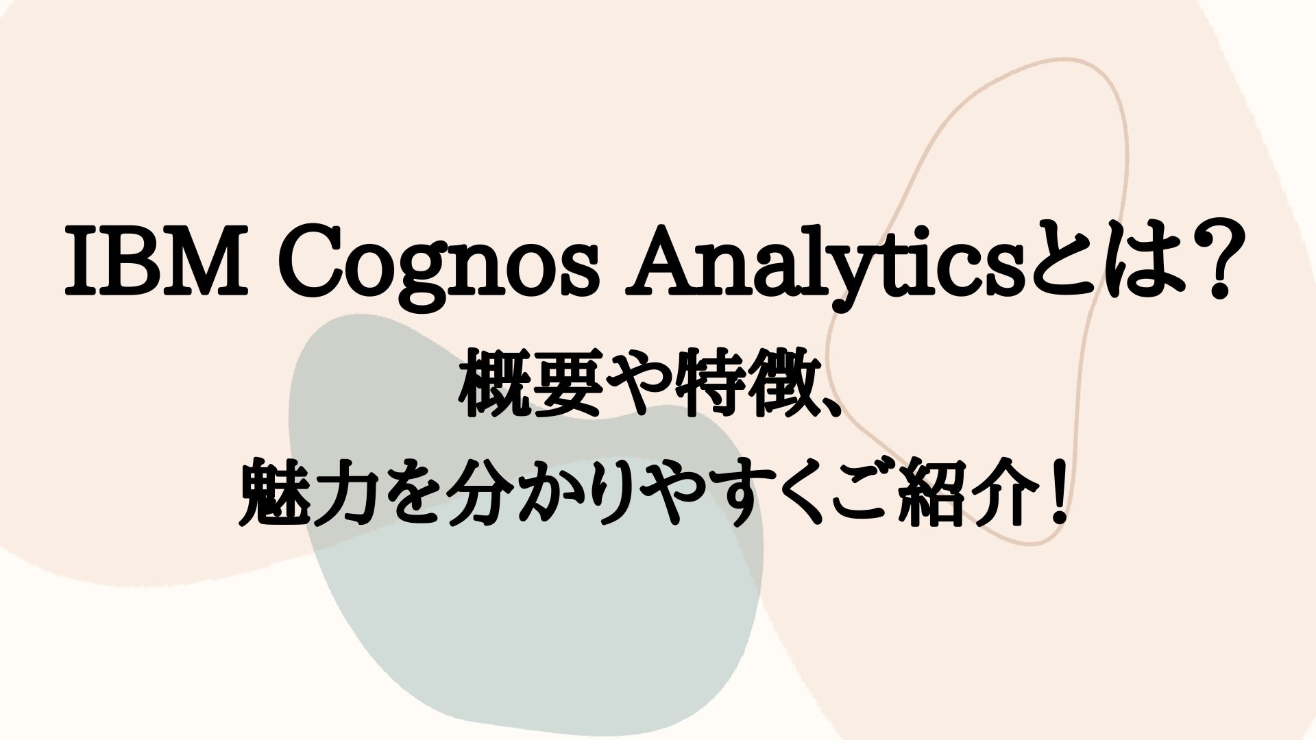 IBM Cognos Analyticsとは？概要や特徴、魅力を分かりやすくご紹介！ | DA-SYS（デーシス）