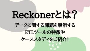 Reckonerとは？データに関する課題を解消するETLツールの特徴やケーススタディをご紹介！ | DA-SYS（デーシス）